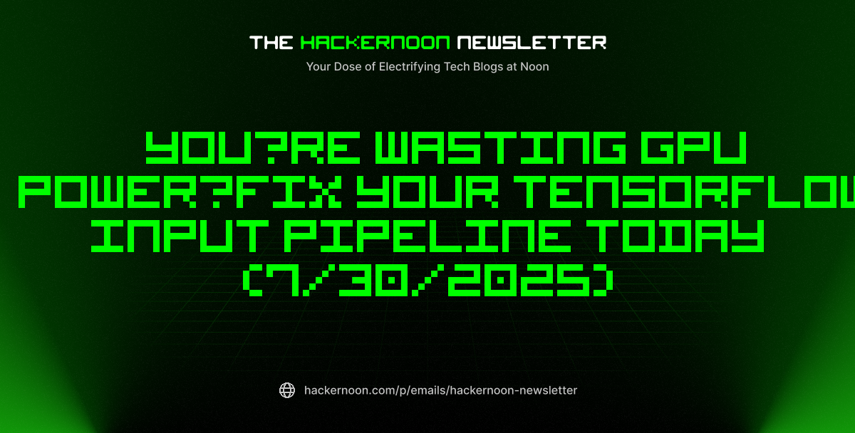 The HackerNoon Newsletter: You’re Wasting GPU Power—Fix Your TensorFlow Input Pipeline Today (7 ...