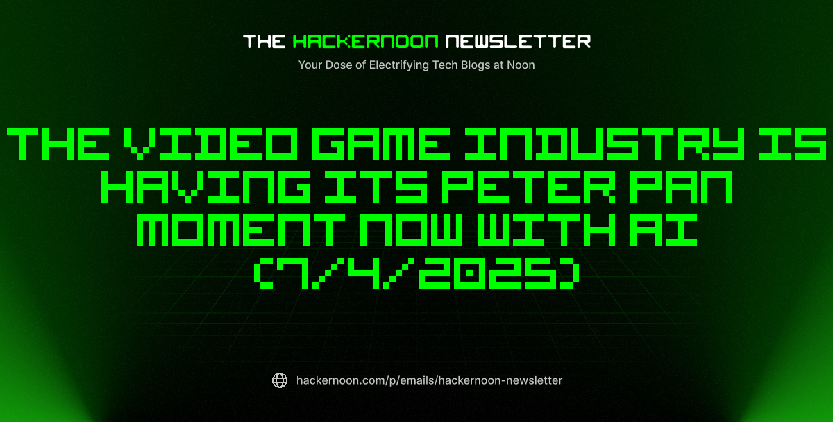 The HackerNoon Newsletter: The Video Game Industry Is Having Its Peter Pan Moment Now With AI (7 ...