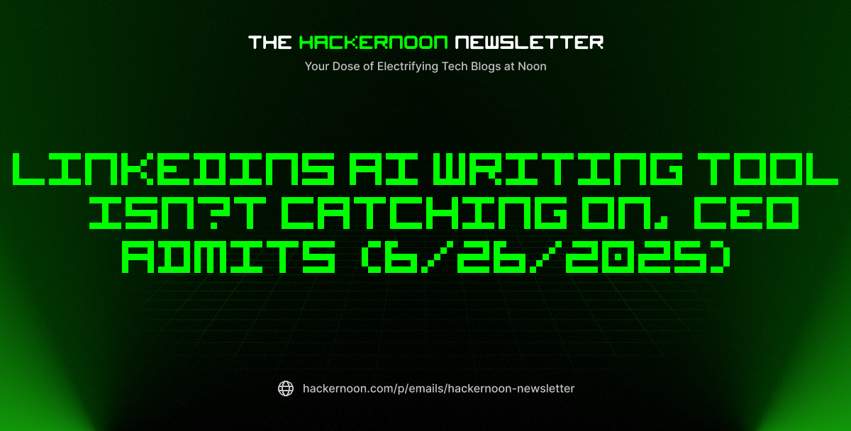 The HackerNoon Newsletter: LinkedIns AI Writing Tool Isn’t Catching On, CEO Admits (6/26/2025 ...