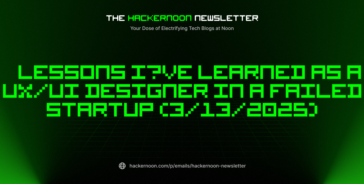 The HackerNoon Newsletter: Lessons I’ve Learned as a UX/UI Designer in a Failed Startup (3/13 ...