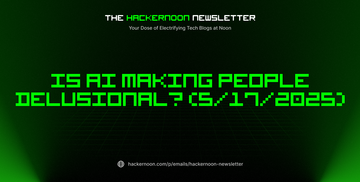The HackerNoon Newsletter: Is AI Making People Delusional? (5/17/2025) | HackerNoon