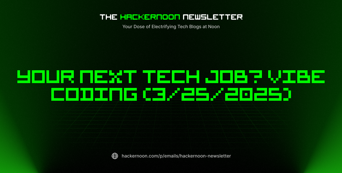 The HackerNoon Newsletter: Your Next Tech Job? Vibe Coding (3/25/2025) | HackerNoon