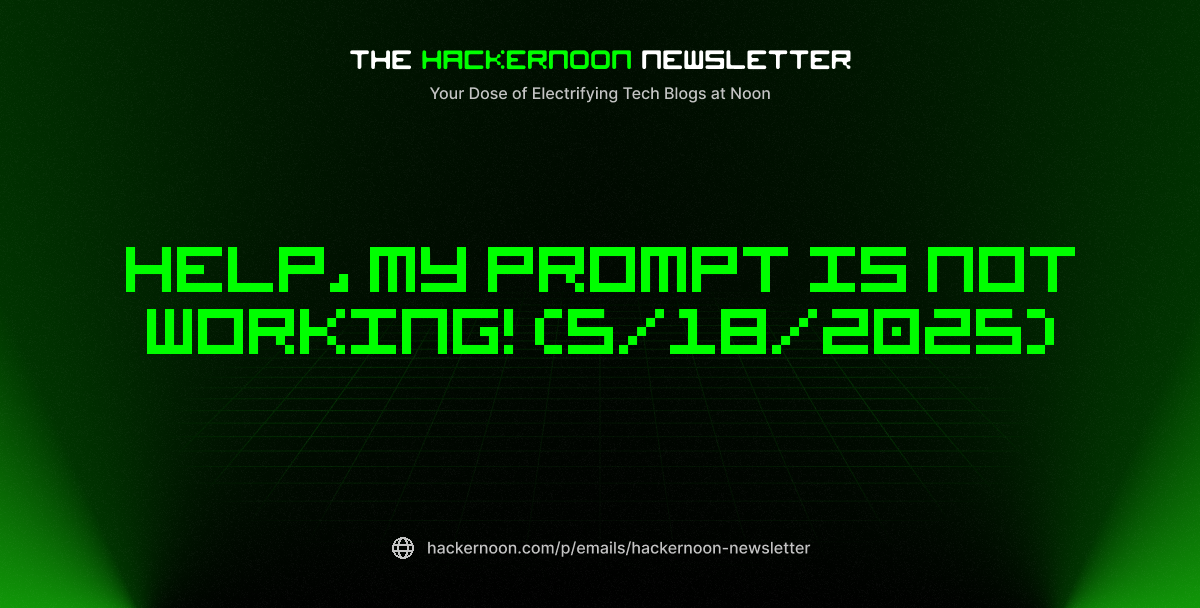 The HackerNoon Newsletter: Help, My Prompt is Not Working! (5/18/2025) | HackerNoon