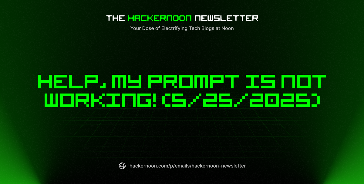 The HackerNoon Newsletter: Help, My Prompt is Not Working! (5/25/2025) | HackerNoon