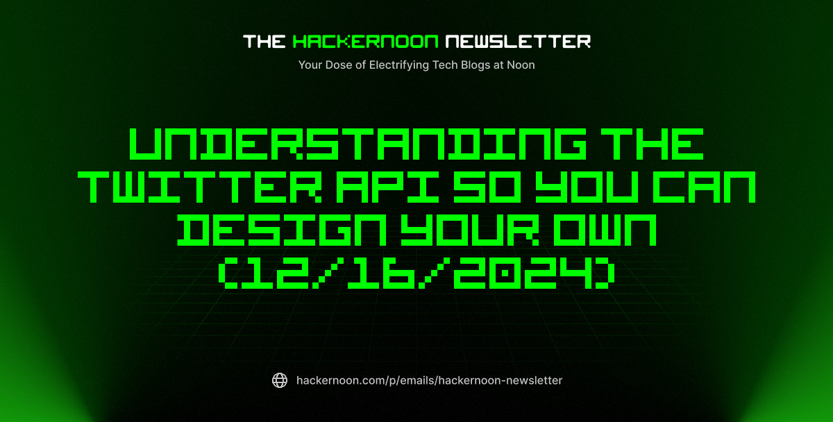 The HackerNoon Newsletter: Understanding the Twitter API So You Can Design Your Own (12/16/2024 ...
