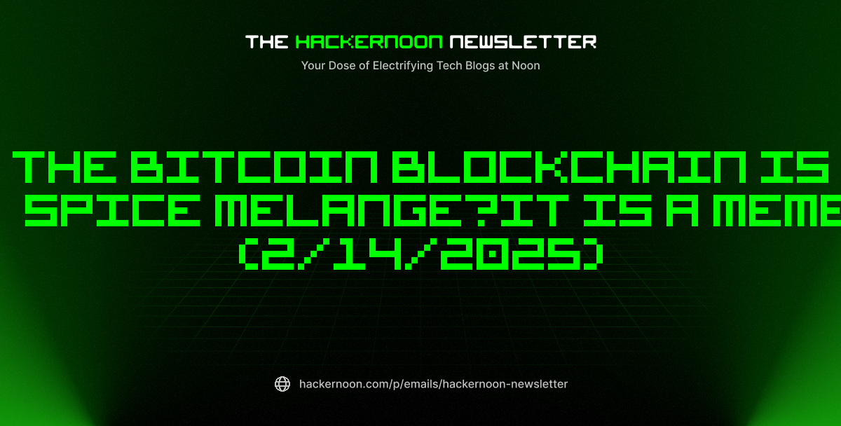 The HackerNoon Newsletter: The Bitcoin Blockchain is Spice Melange—It Is a Meme (2/14/2025 ...