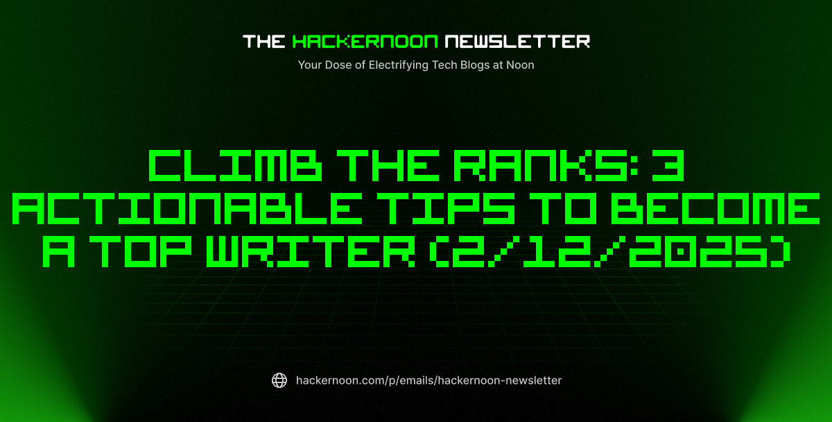 The HackerNoon Newsletter: Climb the Ranks: 3 Actionable Tips to Become a Top Writer (2/12/2025 ...