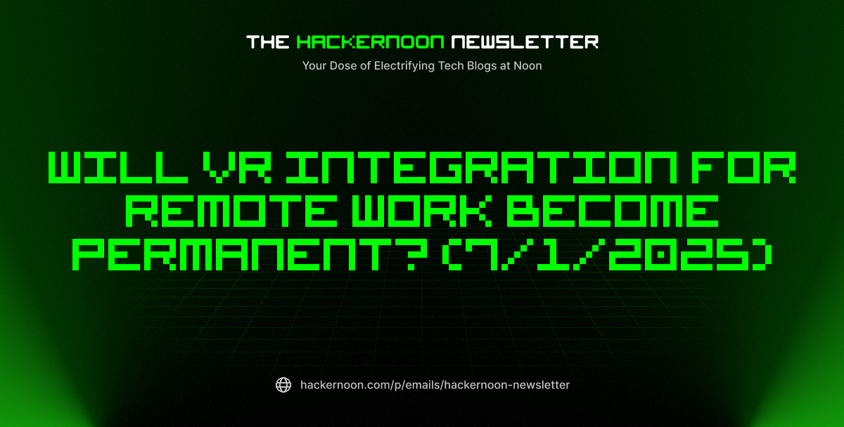The HackerNoon Newsletter: Will VR Integration for Remote Work Become Permanent? (7/1/2025 ...
