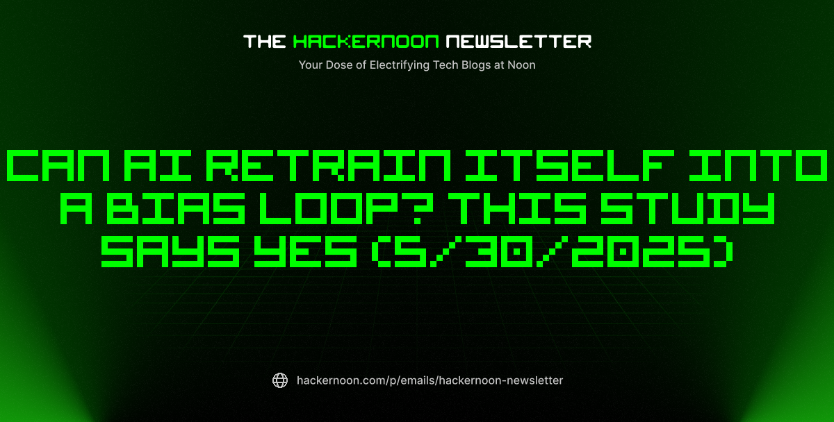 The HackerNoon Newsletter: Can AI Retrain Itself Into a Bias Loop? This Study Says Yes (5/30 ...