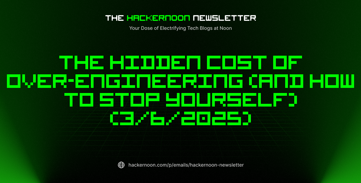 The HackerNoon Newsletter: The Hidden Cost of Over-Engineering (and How to Stop Yourself) (3/6 ...