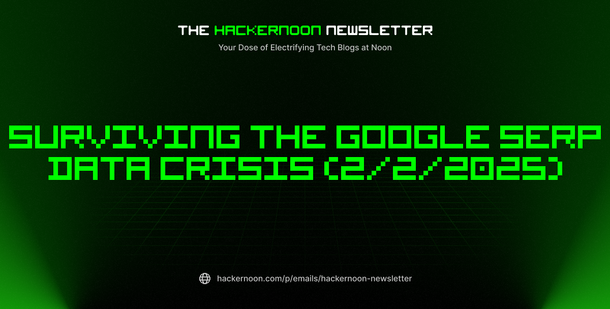 The HackerNoon Newsletter: Surviving the Google SERP Data Crisis (2/2/2025) | HackerNoon