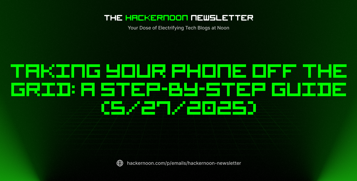 The HackerNoon Newsletter: Taking Your Phone Off the Grid: A Step-by-Step Guide (5/27/2025 ...