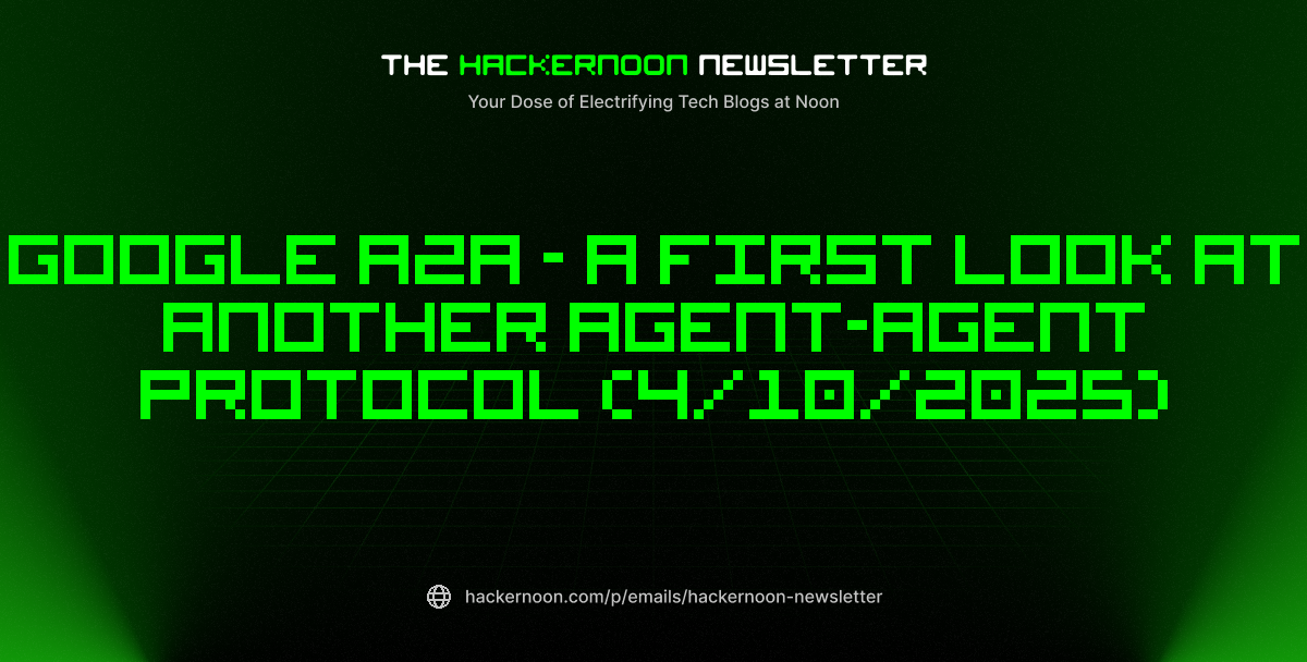 The HackerNoon Newsletter: Google A2A - a First Look at Another Agent-agent Protocol (4/10/2025 ...