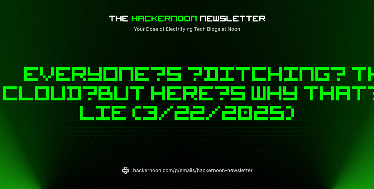 The HackerNoon Newsletter: Everyone’s ‘Ditching’ the Cloud—But Here’s ...