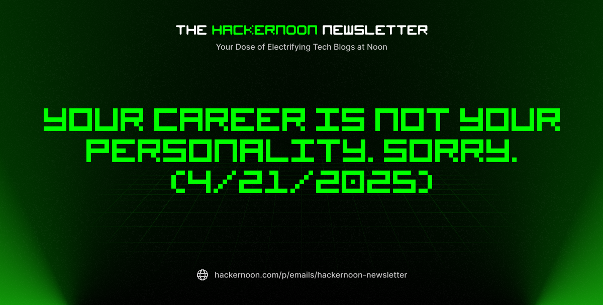 The HackerNoon Newsletter: Your Career Is Not Your Personality. Sorry. (4/21/2025) | HackerNoon