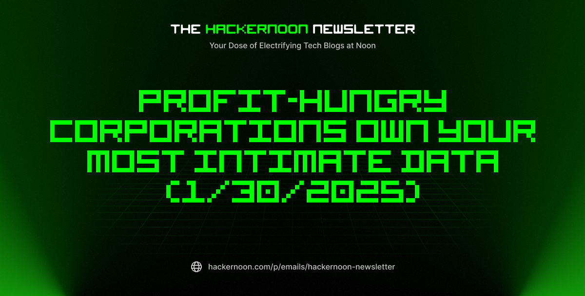 The HackerNoon Newsletter: Profit-hungry Corporations Own Your Most Intimate Data (1/30/2025 ...