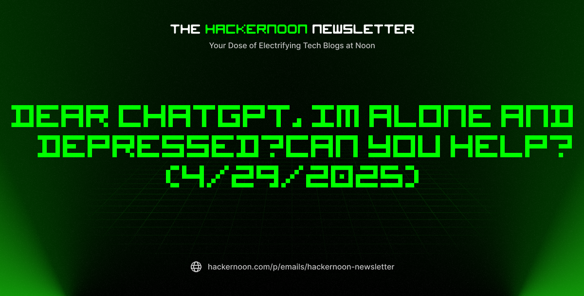 The HackerNoon Newsletter: Dear ChatGPT, Im Alone and Depressed—Can You Help? (4/29/2025 ...