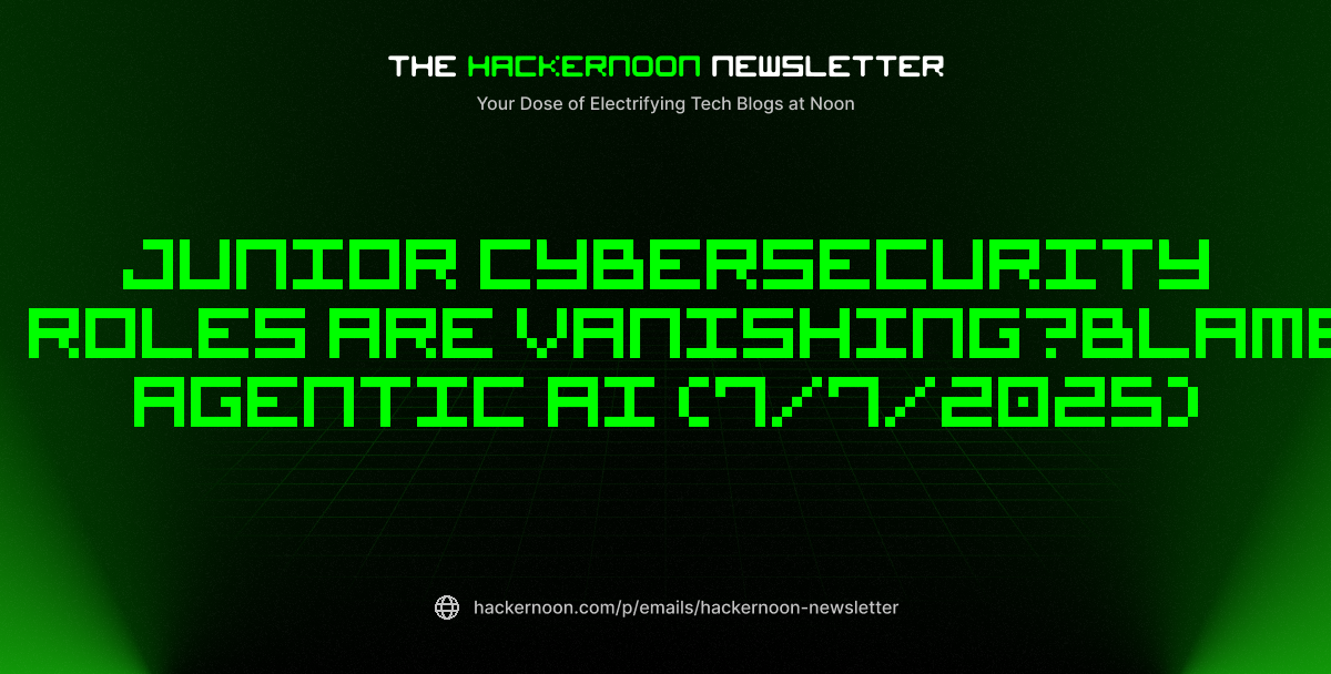 The HackerNoon Newsletter: Junior Cybersecurity Roles Are Vanishing—Blame Agentic AI (7/7/2025 ...