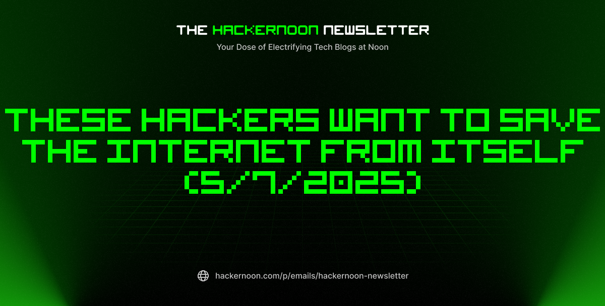The HackerNoon Newsletter: These Hackers Want to Save the Internet From Itself (5/7/2025 ...