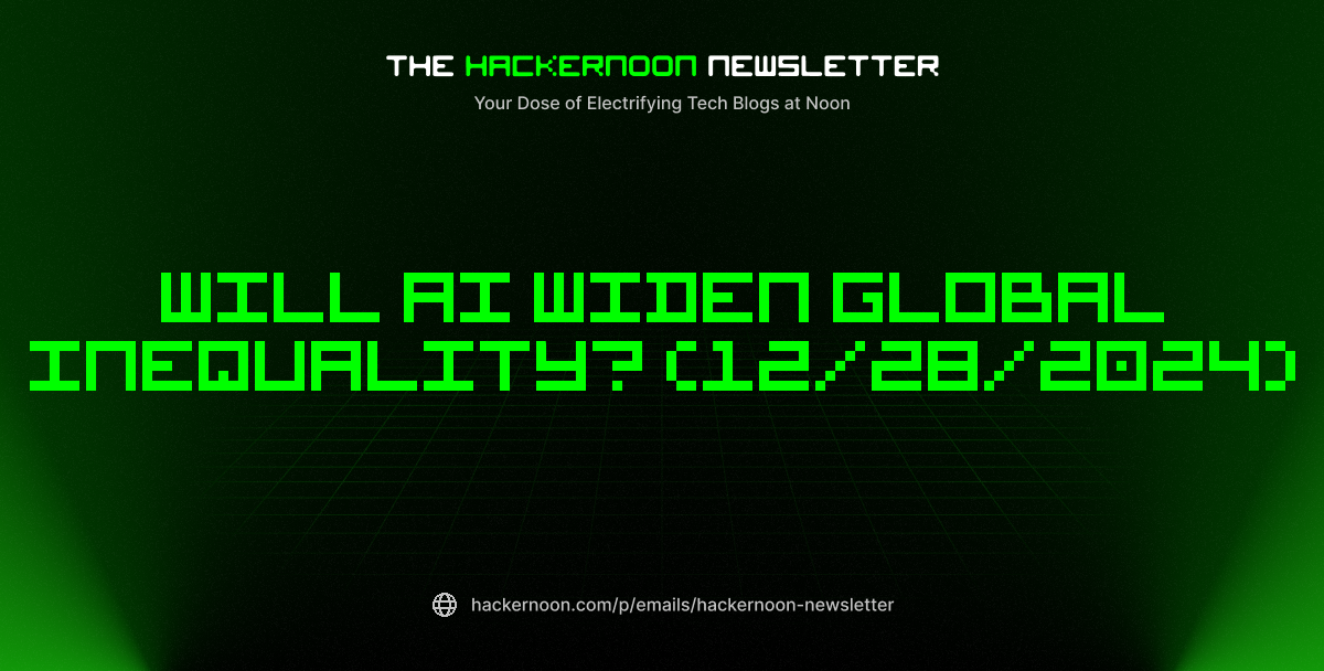 The HackerNoon Newsletter: Will AI Widen Global Inequality? (12/28/2024 ...