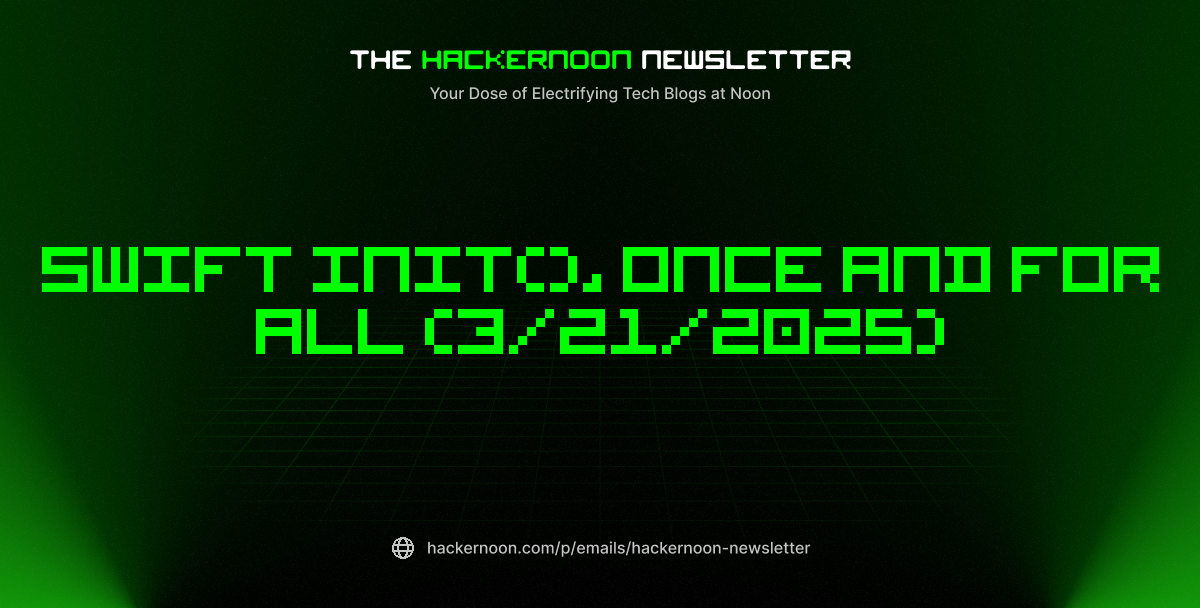The HackerNoon Newsletter: Swift init(), Once and for All (3/21/2025) | HackerNoon