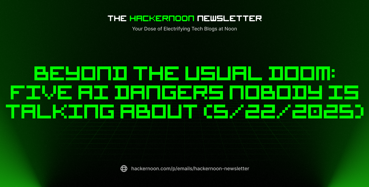 The HackerNoon Newsletter: Beyond the Usual Doom: Five AI Dangers Nobody Is Talking About (5/22 ...