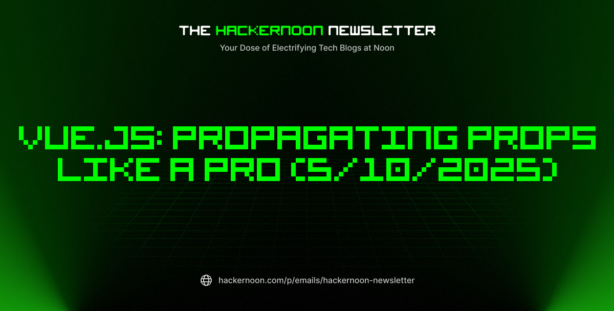 The HackerNoon Newsletter: Vue.js: Propagating Props Like a Pro (5/10/2025) | HackerNoon