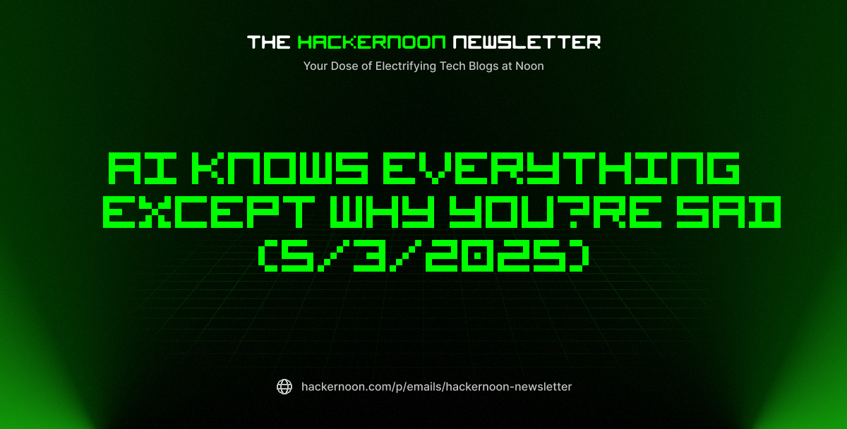 The HackerNoon Newsletter: AI Knows Everything Except Why You’re Sad (5/3/2025) | HackerNoon