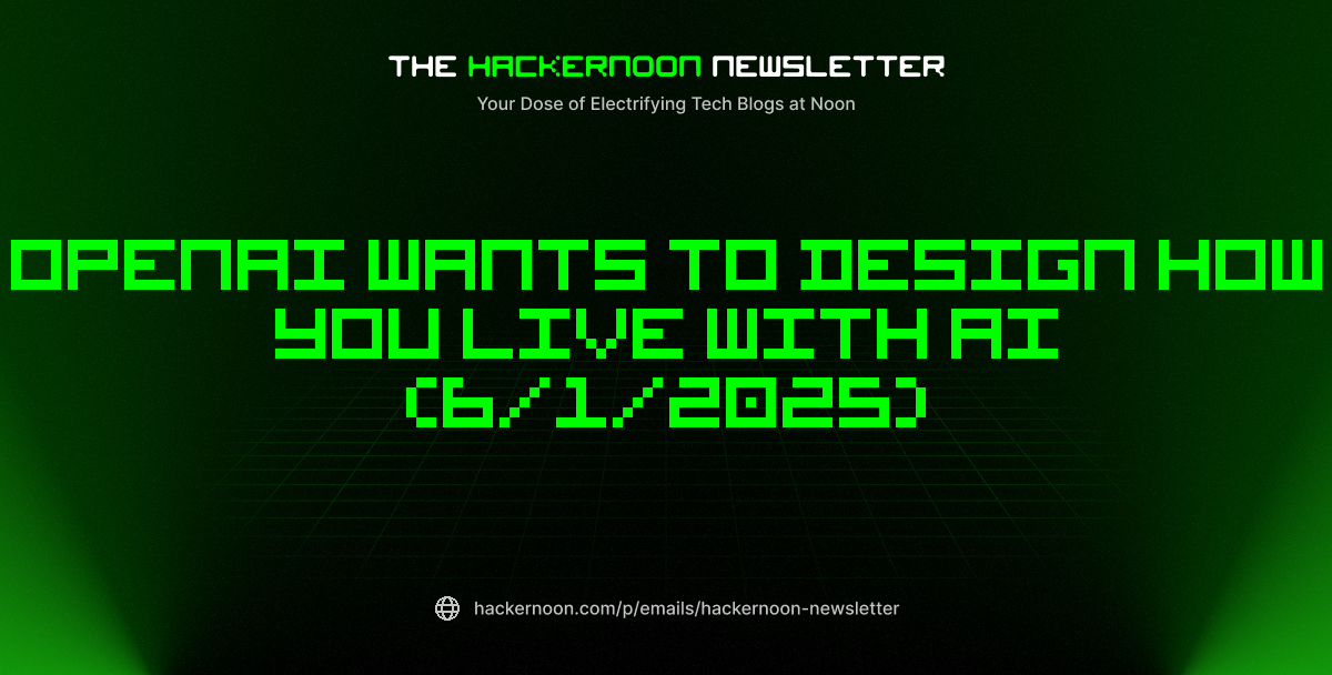 The HackerNoon Newsletter: OpenAI Wants to Design How You Live With AI (6/1/2025) | HackerNoon