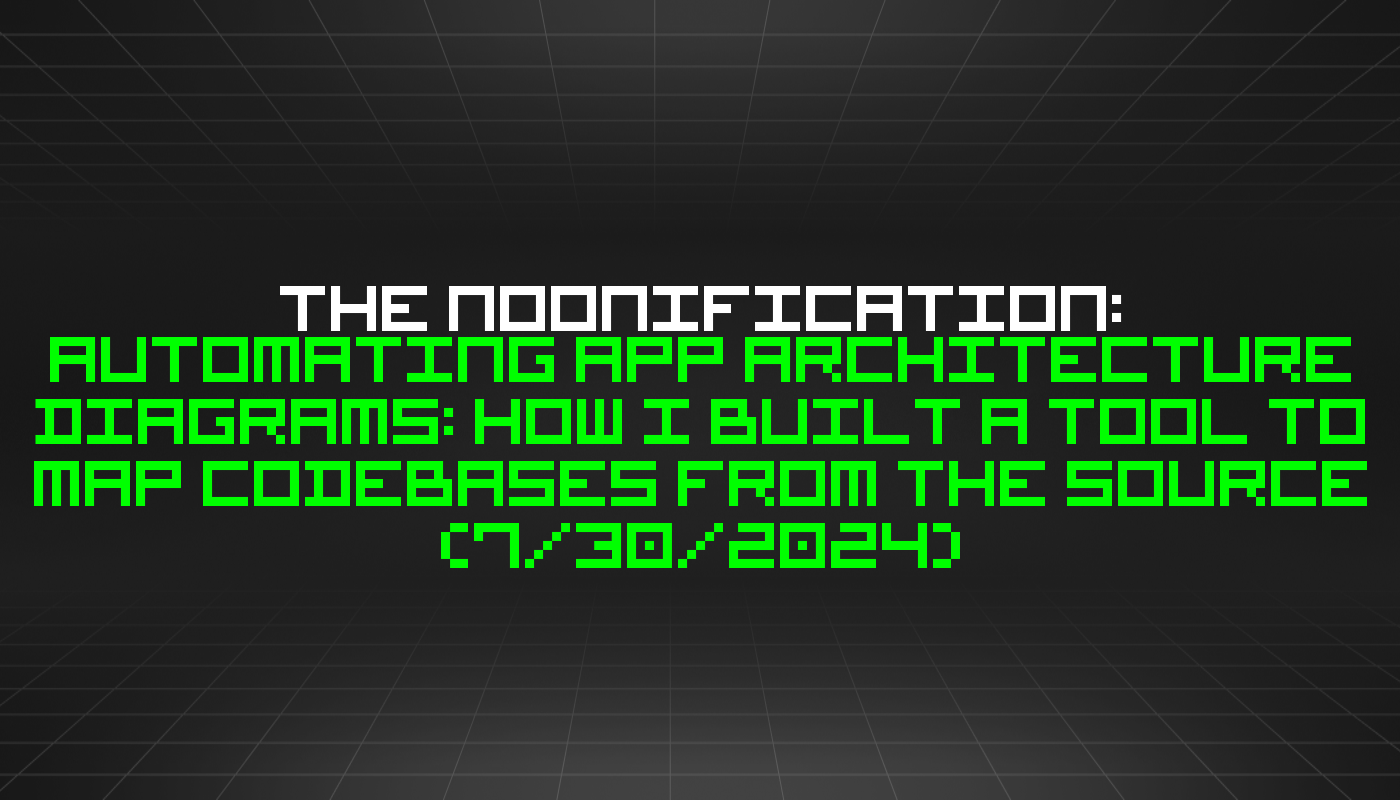 The Noonification: Automating App Architecture Diagrams: How I Built a Tool to Map Codebases ...