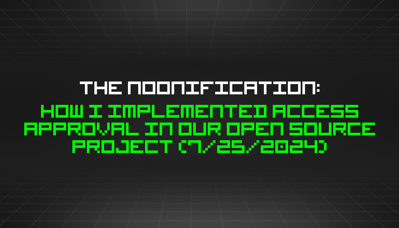 The Noonification: How I Implemented Access Approval in Our Open Source Project (7/25/2024 ...