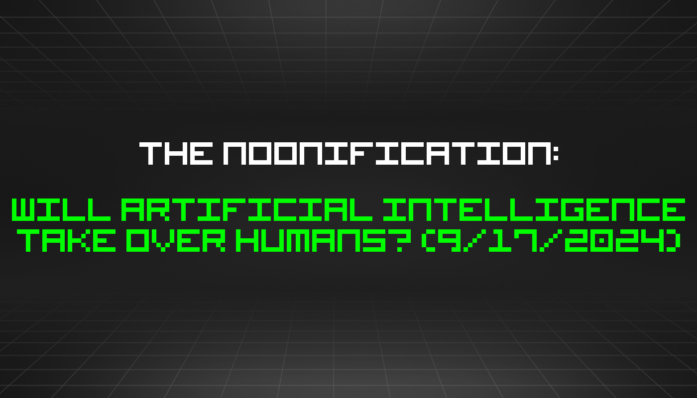 The Noonification: Will Artificial Intelligence Take Over Humans? (9/17/2024) | HackerNoon