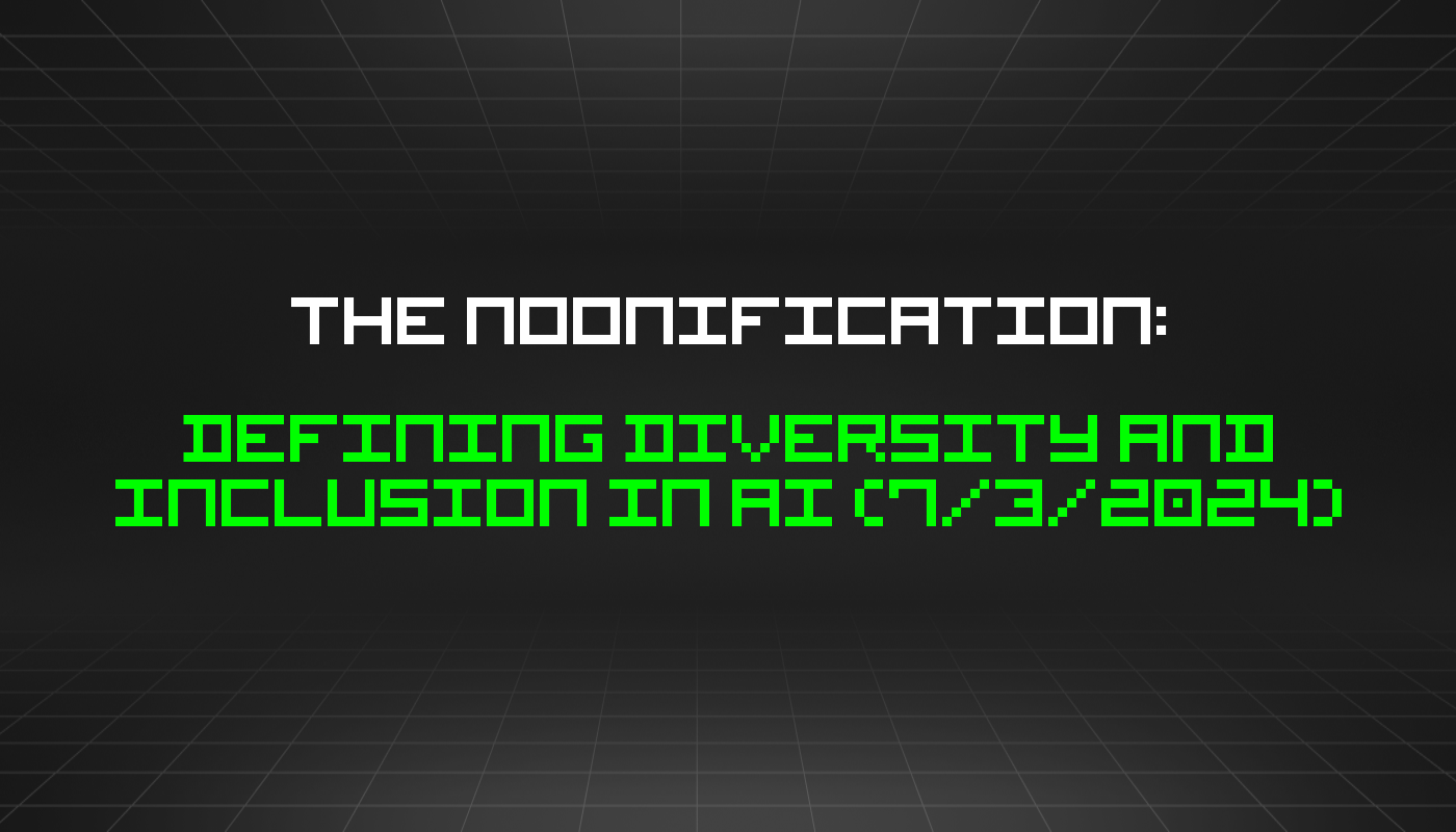 The Noonification: Defining Diversity and Inclusion in AI (7/3/2024) | HackerNoon