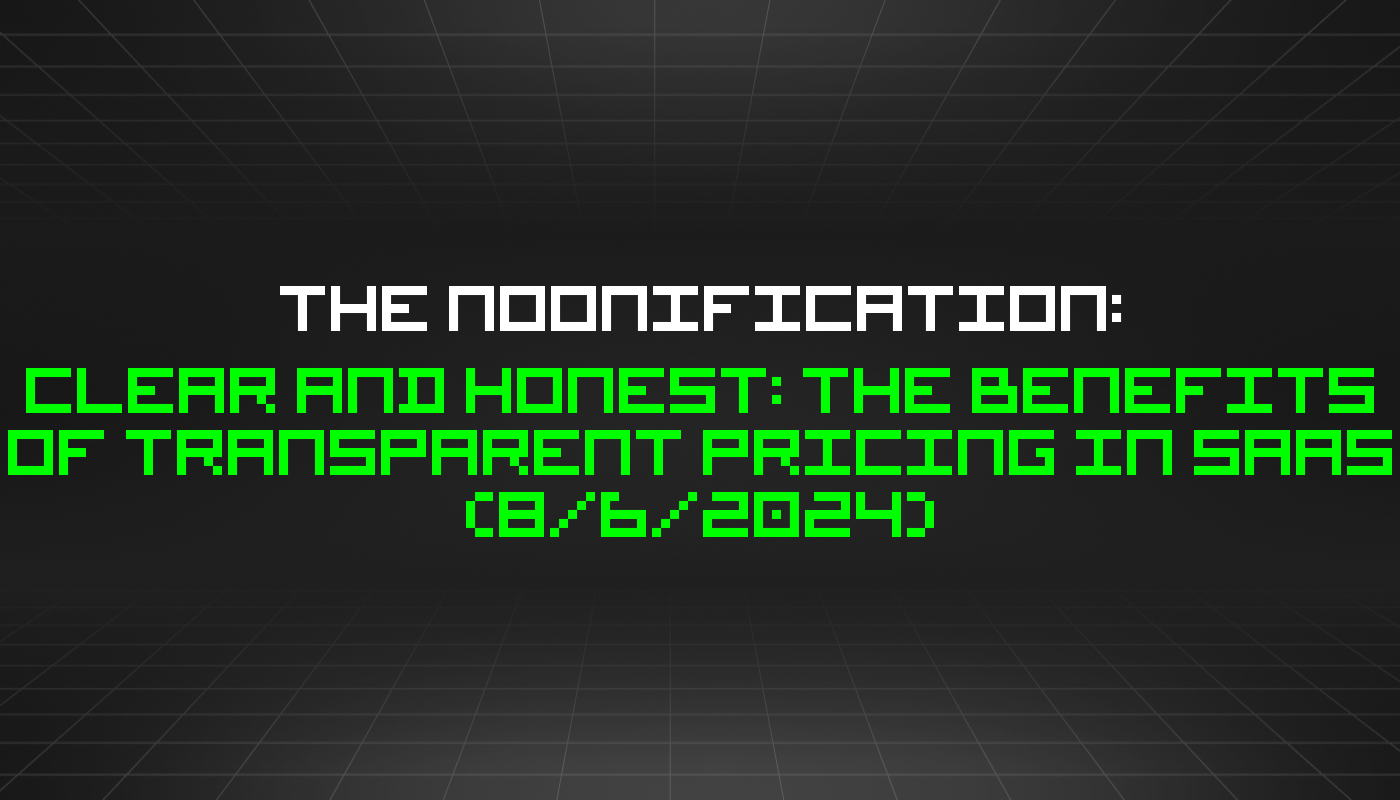 The Noonification: Clear and Honest: The Benefits of Transparent Pricing in SaaS (8/6/2024 ...
